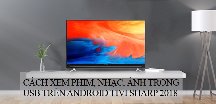 Review cách xem phim, nhạc, ảnh trong USB trên Android tivi Sharp 2018