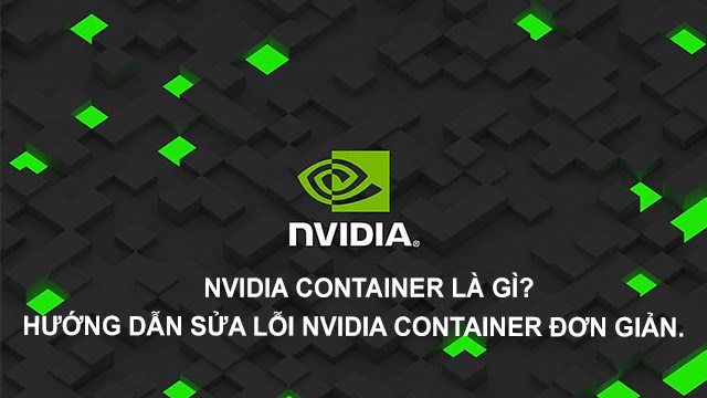NVIDIA Container là gì? Khắc phục lỗi NVIDIA container chiếm dụng CPU
