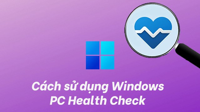 Cách dùng Windows PC Health Check xem máy tính có cài được Windows 11?