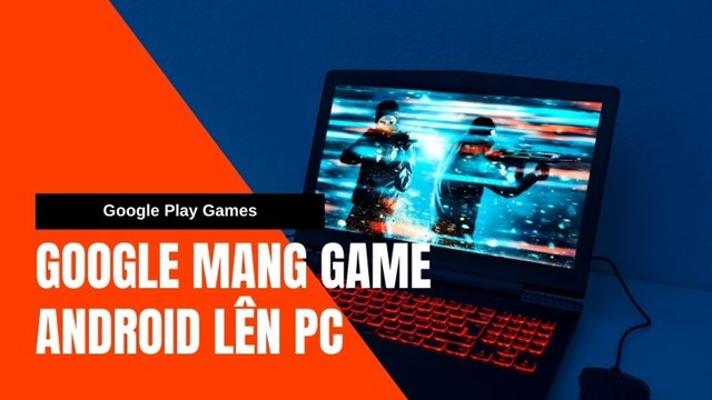 Google chính thức mang game Android lên Windows vào năm 2022