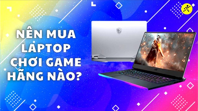 Nên mua laptop chơi game hãng nào? Những hãng laptop tốt nhất hiện nay