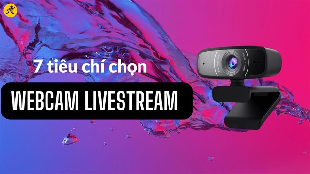 7 tiêu chí chọn webcam livestream mà bạn không nên bỏ qua