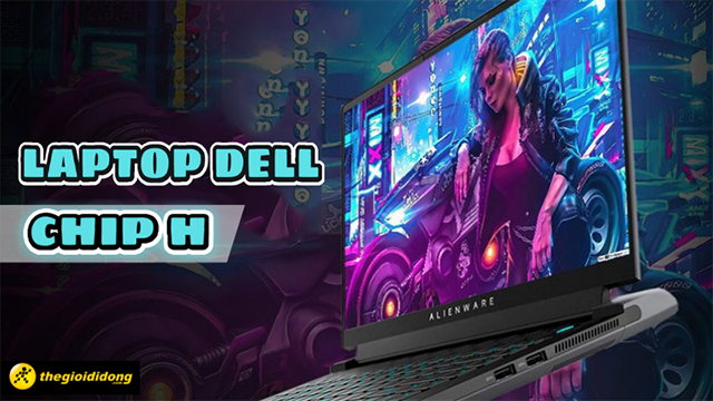Top 10 laptop Dell chip H cấu hình mạnh, gamer nên tậu ngay