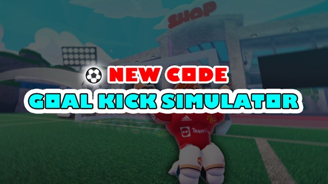 Code Goal Kick Simulator mới nhất tháng 07/2025 cập nhật liên tục