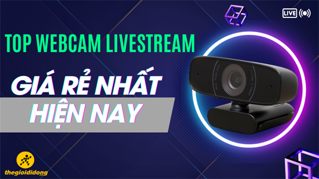 Top 3 webcam livestream giá rẻ, tốt nhất hiện nay