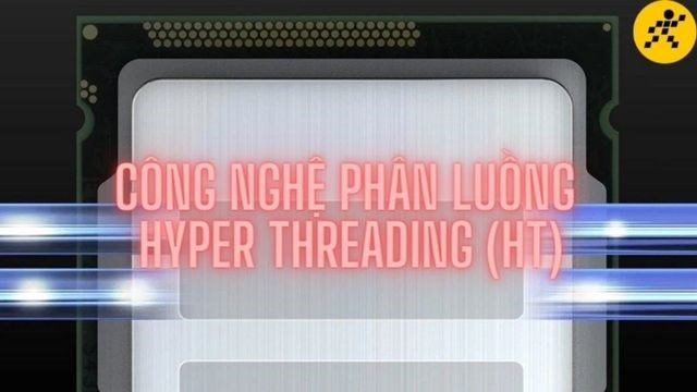 Công nghệ phân luồng Hyper Threading (HT) là gì?