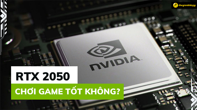 GPU Nvidia RTX 2050 có mạnh không? Chơi game tốt không?