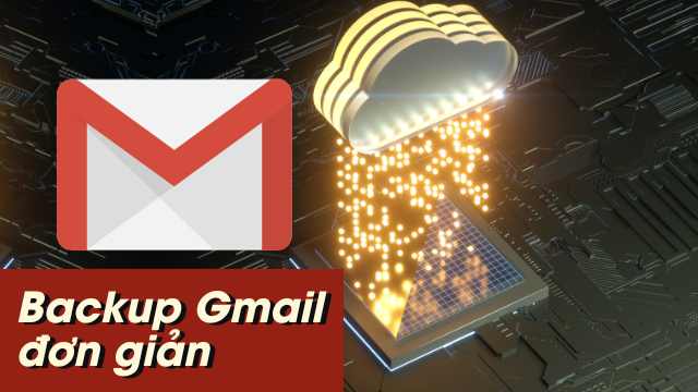 Back up Gmail là gì? Cách backup Gmail dễ dàng, nhanh chóng