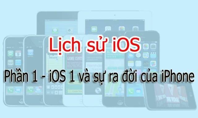 Lịch sử iOS - Phần 1: iOS 1 và sự ra đời của iPhone