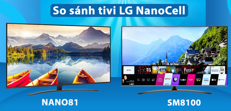 Review so sánh tivi NanoCell LG SM8100 và NANO81: Nên mua dòng nào?