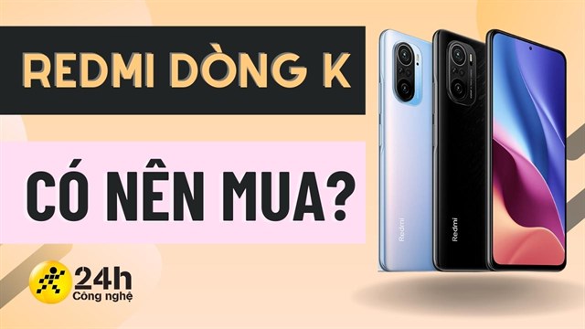 Tất tần tật về Redmi dòng K: dòng điện thoại cấu hình mạnh, giá tốt