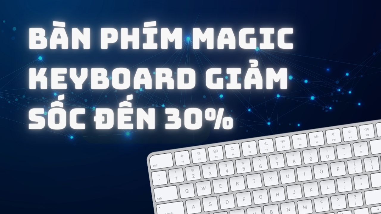 Magic KeyBoard giảm sốc đến 30%, giá rẻ bất ngờ chỉ từ 2.230.000 đồng
