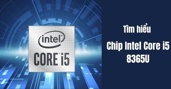 Tìm hiểu chip Intel Core i5 8365U chi tiết về thông số và hiệu năng ...