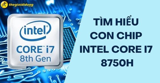 Tìm hiểu chip Intel Core i7 8750H chi tiết về thông số và hiệu năng ...