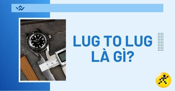 Lug to lug là gì? Vai trò thông số lug to lug đối với đồng hồ đeo tay ...