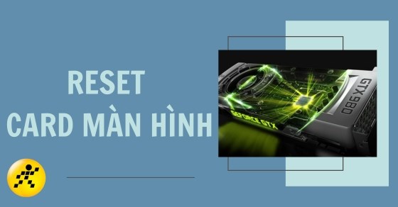 Hướng dẫn bạn 5 cách reset card màn hình vô cùng hiệu quả ...