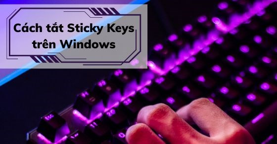 Sticky Keys là gì? 6 Cách tắt Sticky Keys trên Windows cự cực đơn giản ...