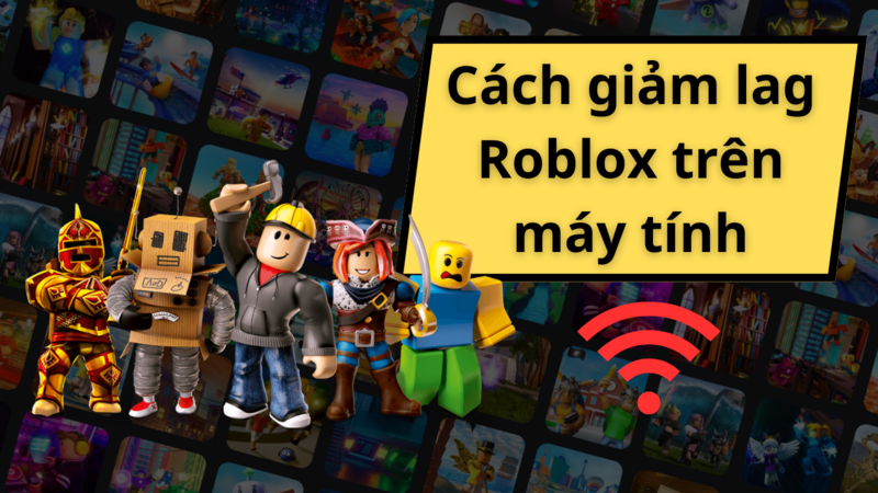Cách Giảm Lag Khi Chơi Game Roblox Hiệu Quả Nhất