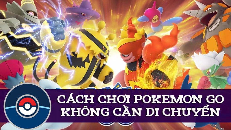 Cách chơi Pokemon GO không cần di chuyển, ai cũng làm được