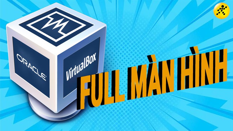Cách sử dụng full màn hình máy ảo VirtualBox nhanh, đơn giản nhất