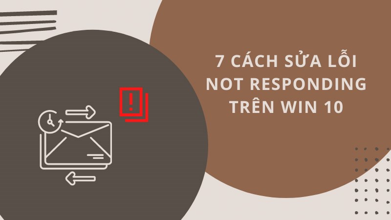 7 cách sửa lỗi Not Responding trên Win 10 hiệu quả nhất