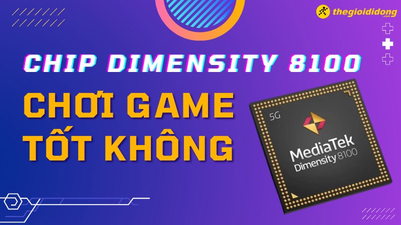 Chip Dimensity 8100 chơi game tốt không? Ngang ngửa Snapdragon 888