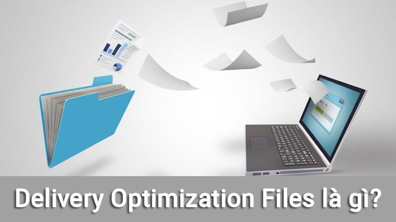 Delivery Optimization Files là gì? Có thể xóa khỏi máy tính hay không?