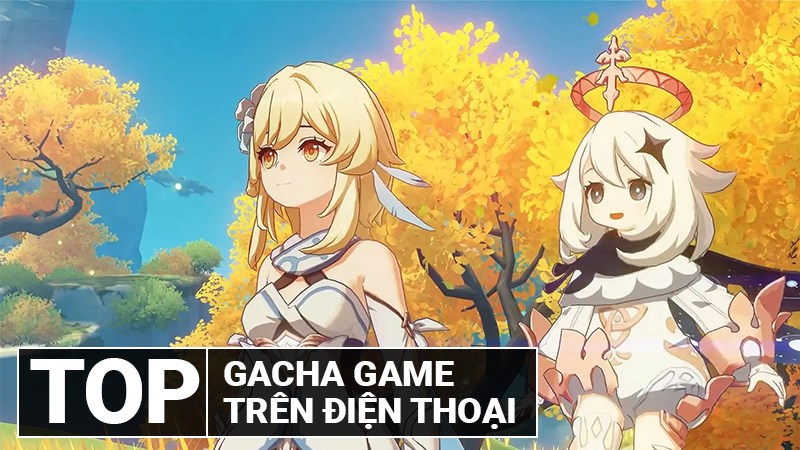 Top 15 game gacha "may rủi" trên điện thoại hay nhất
