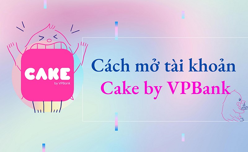 Cách mở tài khoản Cake by VPBank nhanh chóng, đơn giản nhất