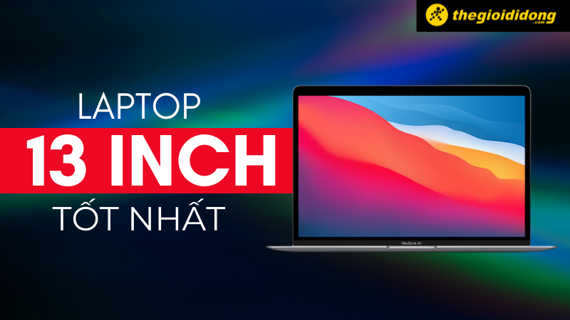 Top 8 laptop màn hình 13 inch tốt nhất và đáng mua nhất 2024