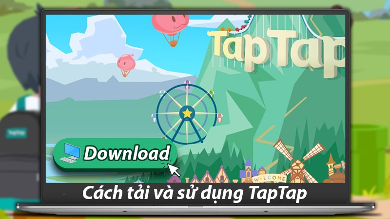 Cách tải và sử dụng TapTap trên máy tính, PC đơn giản