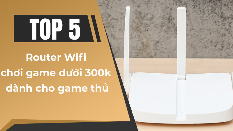 Top 5 Router Wifi chơi game dưới 300k dành cho game thủ