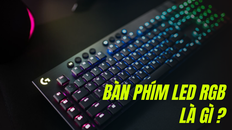 Bàn phím LED RGB là gì? Chơi game tốt không? Lưu ý khi chọn mua