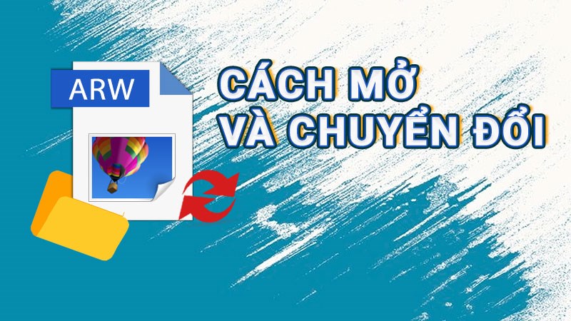 File ARW là gì? Cách mở và chuyển đổi file ARW sang PSD, JPG, PNG