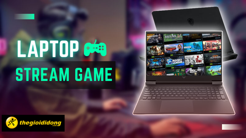 Top 10 laptop stream game cấu hình “xịn sò”, hiệu năng mạnh mẽ