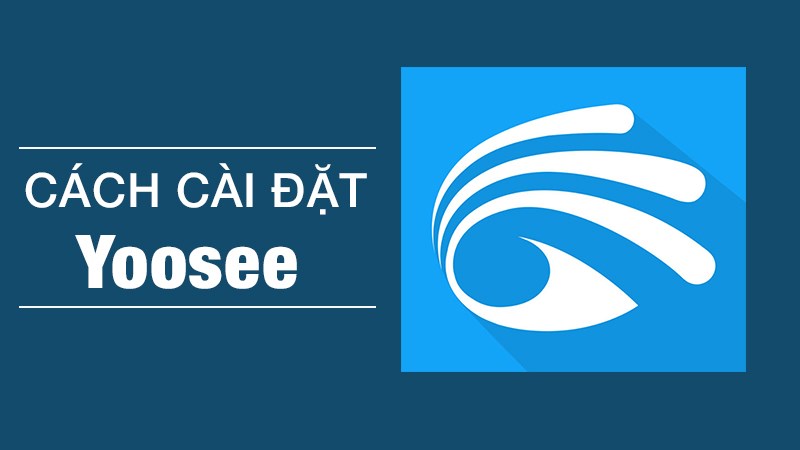 Cách cài đặt Yoosee - xem Camera không dây trên máy tính, PC đơn giản