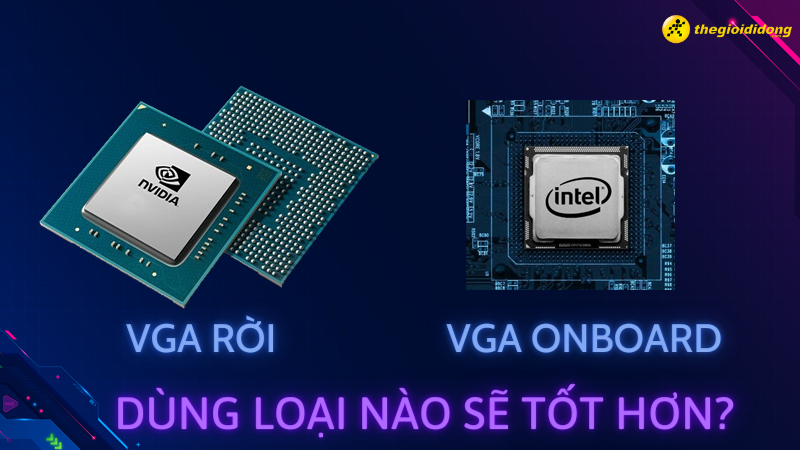 VGA Onboard Là Gì? Khái Niệm, Ưu Điểm và Cách Phân Biệt VGA Onboard Với ...