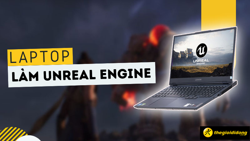 Top 10 laptop làm Unreal Engine hiệu năng khủng, đáng sở hữu nhất