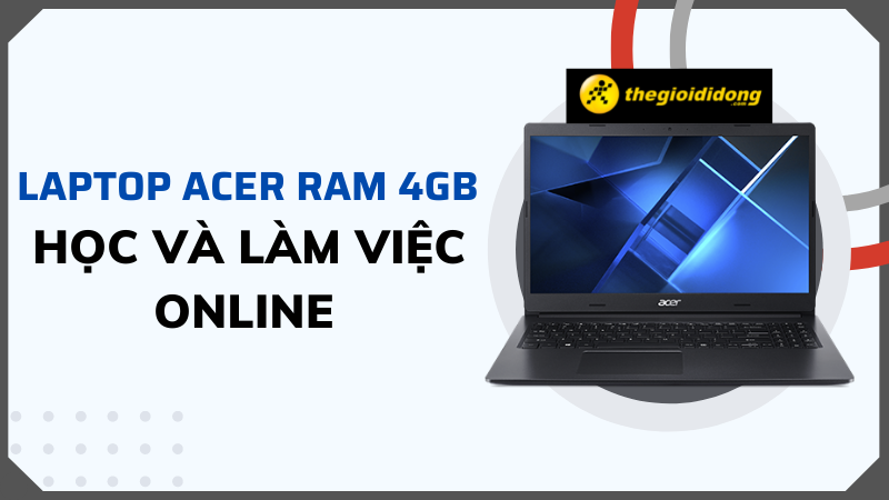 Top 8 laptop Acer RAM 4GB giá rẻ, học và làm việc online tốt nhất