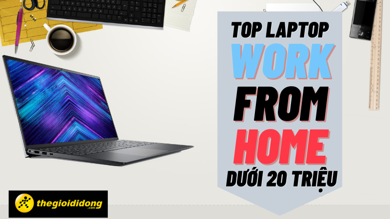 Top 6 laptop “Work From Home” mỏng nhẹ, dưới 20 triệu đáng mua nhất