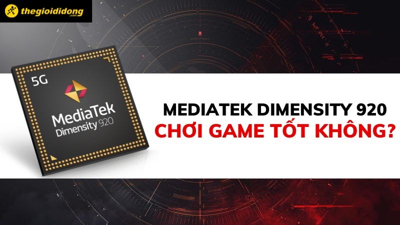 Chip MediaTek Dimensity 920 chơi game tốt không?