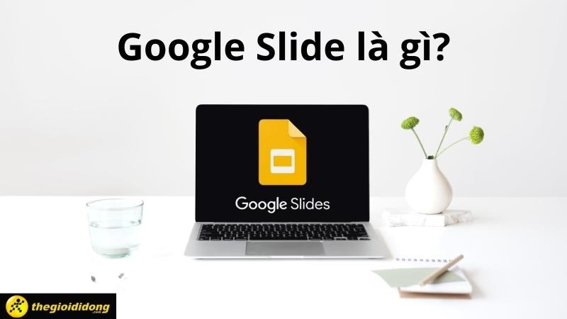 Google Slide là gì? Phần mềm trình chiếu thuyết trình chuyên nghiệp