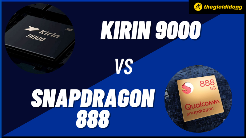 So sánh Kirin 9000 vs Snapdragon 888, chipset nào mạnh mẽ hơn?