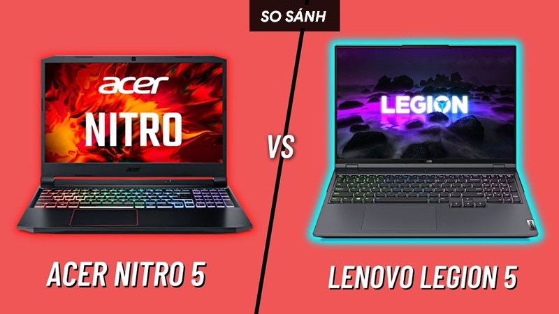 So sánh Acer Nitro 5 và Lenovo Legion 5 - Nên chọn máy nào?