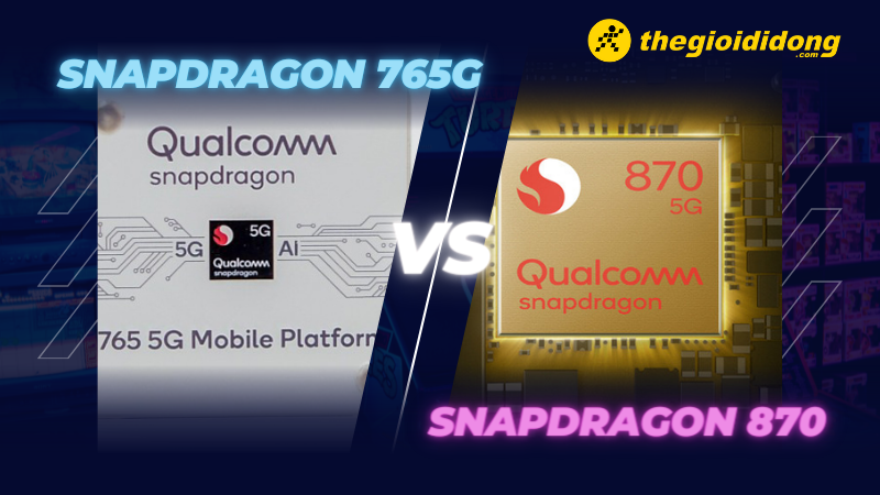 So sánh Snapdragon 870 vs Snapdragon 765G, số 8 mạnh mẽ
