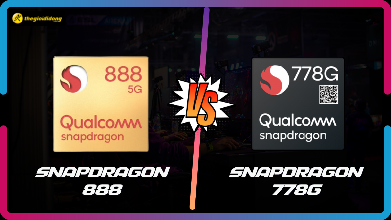 So sánh Snapdragon 778G vs Snapdragon 888, chip nào tốt hơn