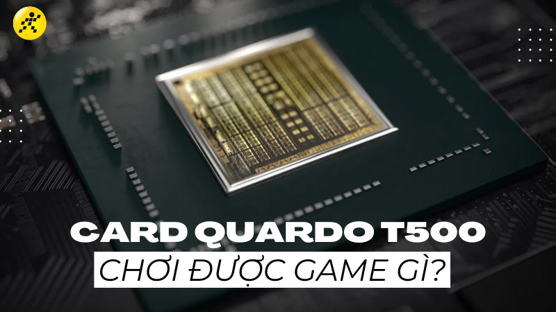 Card Quadro T500 trên laptop chơi được game gì? Nên mua hay không