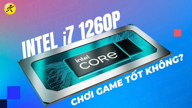 CPU Intel i7 1260P có mạnh không? Chơi game tốt không?