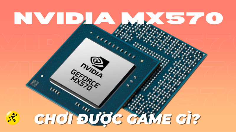 NVIDIA MX570 trên laptop chơi được game gì? Nên mua hay không