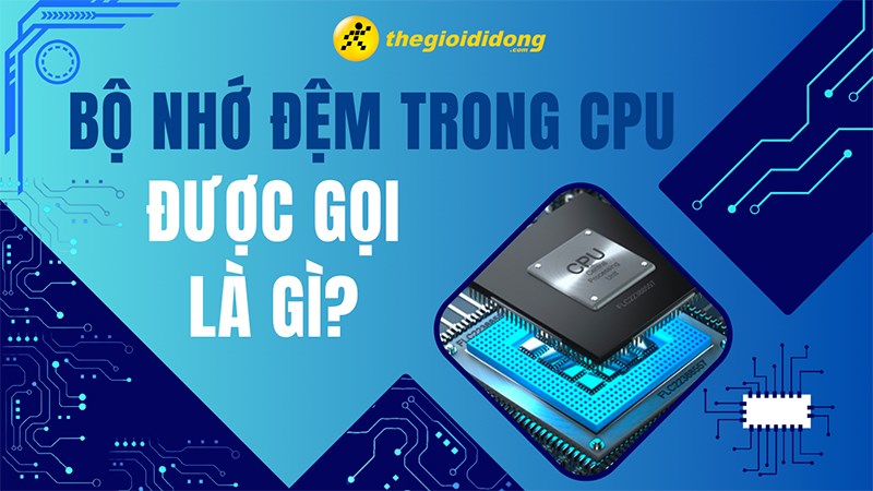 Bộ nhớ đệm trong CPU gọi là gì? Khám phá vai trò và tầm quan trọng của ...
